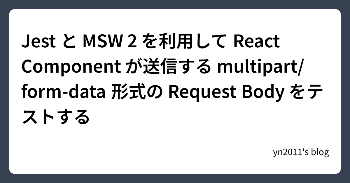 Jest と MSW 2 を利用して React Component が送信する multipart/form-data 形式の ...